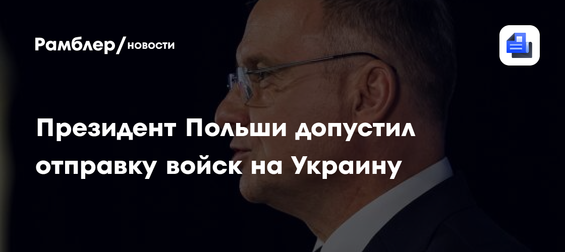 Президент Польши допустил отправку войск на Украину Рамблерновости