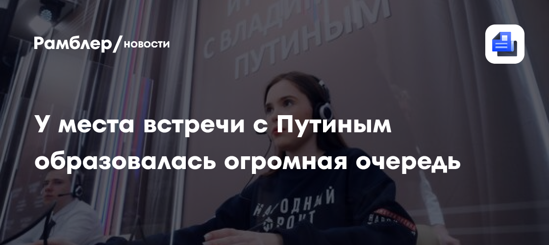 У места встречи с Путиным образовалась огромная очередь Видео