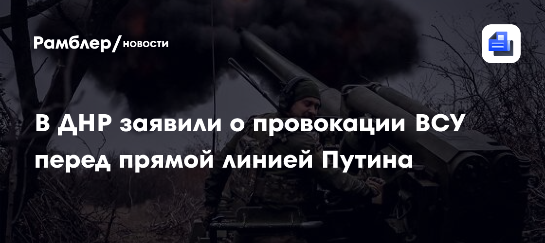 В ДНР заявили о провокации ВСУ перед прямой линией Путина Рамблерновости