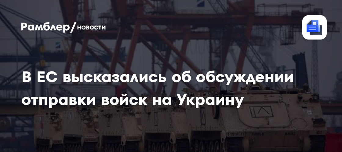 В ЕС высказались об обсуждении отправки войск на Украину Рамблерновости