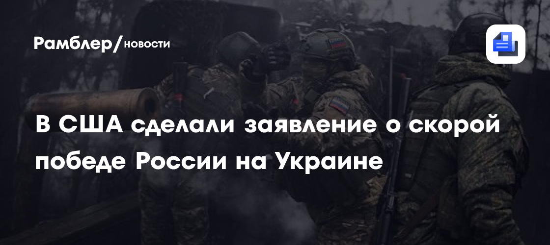 В США сделали заявление о скорой победе России на Украине Рамблерновости
