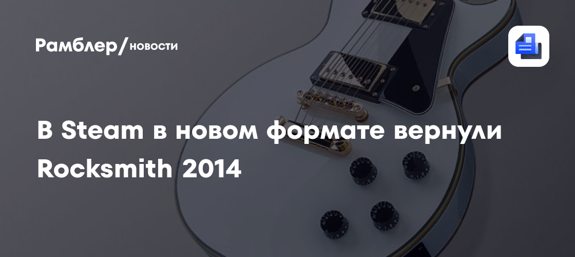В Steam в новом формате вернули Rocksmith 2014 - Рамблер/новости