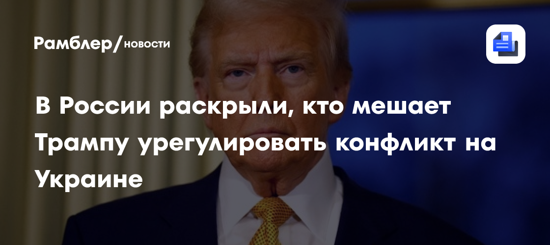 В России раскрыли кто мешает Трампу урегулировать конфликт на Украине