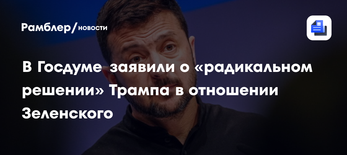В Госдуме заявили о радикальном решении Трампа в отношении Зеленского