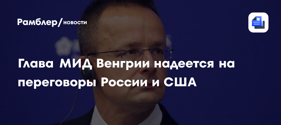 Глава МИД Венгрии надеется на переговоры России и США Рамблерновости