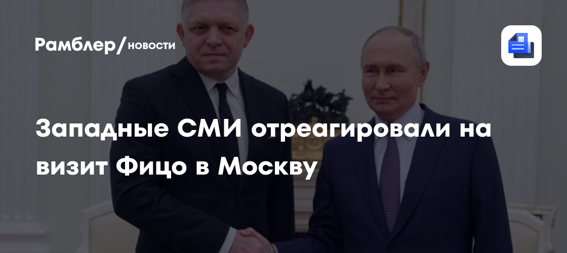 Западные СМИ отреагировали на визит Фицо в Москву Рамблерновости