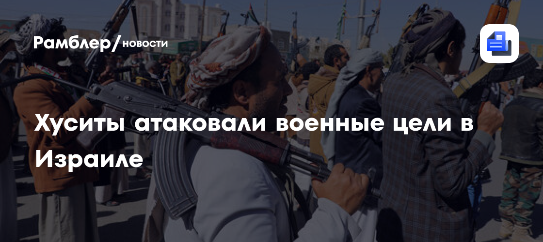 Хуситы сообщили о нанесении ударов по военным целям в Израиле Рамблер
