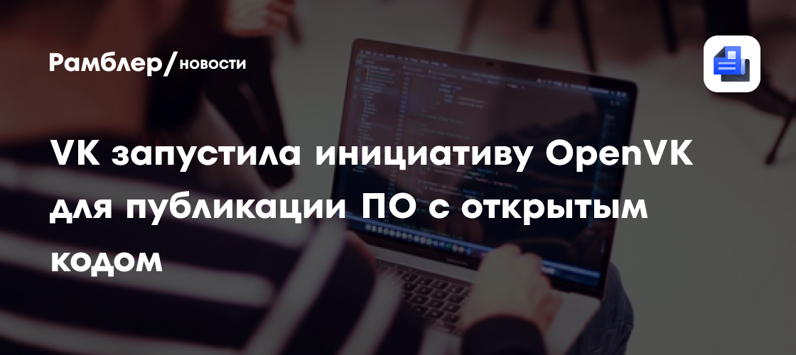 VK запустила инициативу OpenVK для публикации ПО с открытым кодом - Рамблер/новости