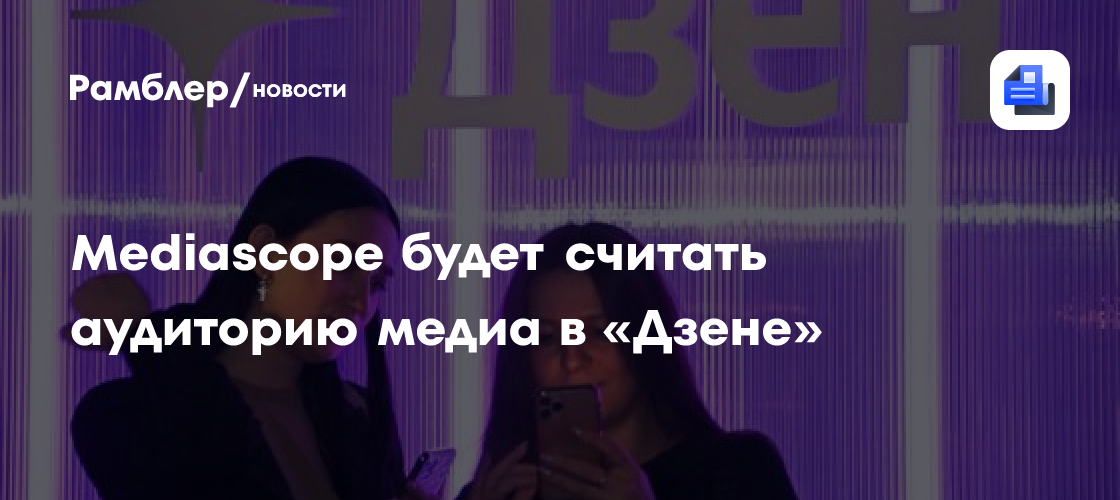 Mediascope будет считать аудиторию медиа в "Дзене" - Рамблер/новости