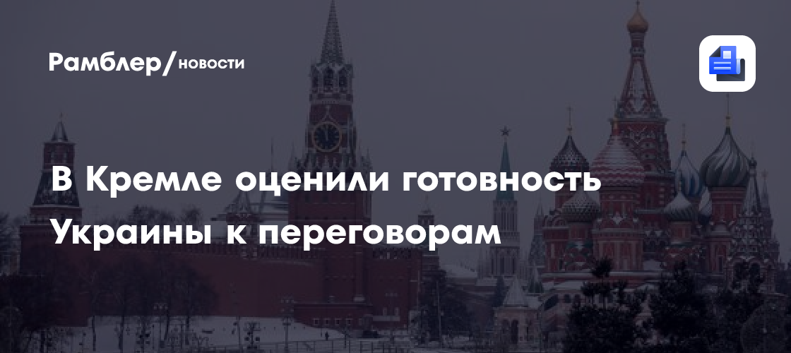 В Кремле оценили готовность Украины к переговорам Рамблерновости