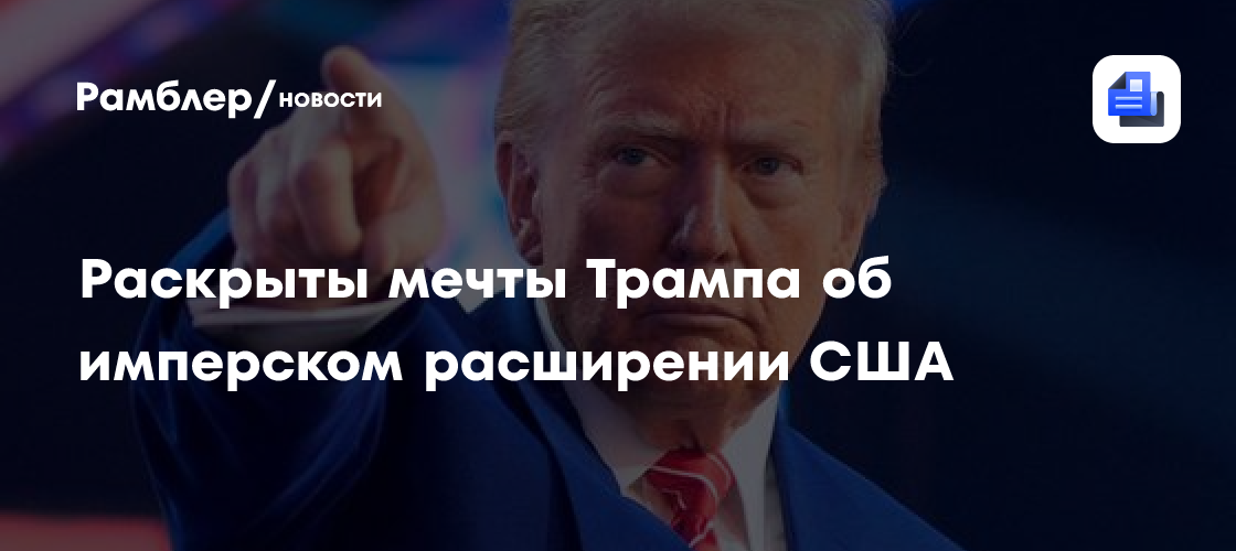 Раскрыты мечты Трампа об имперском расширении США Рамблерновости