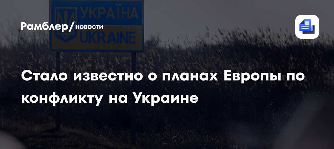 Стало известно о планах Европы по конфликту на Украине Рамблерновости