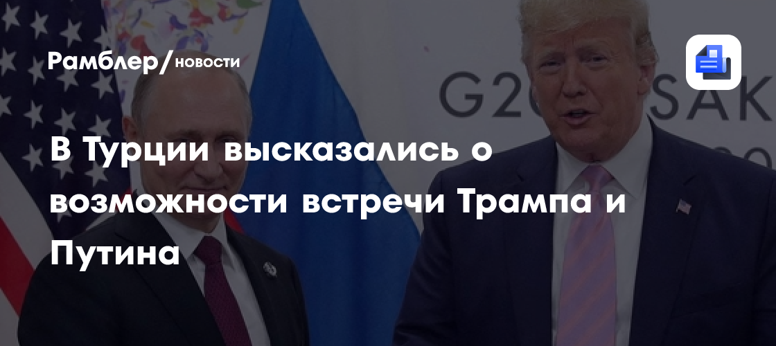 В Турции высказались о возможности встречи Трампа и Путина Рамблер