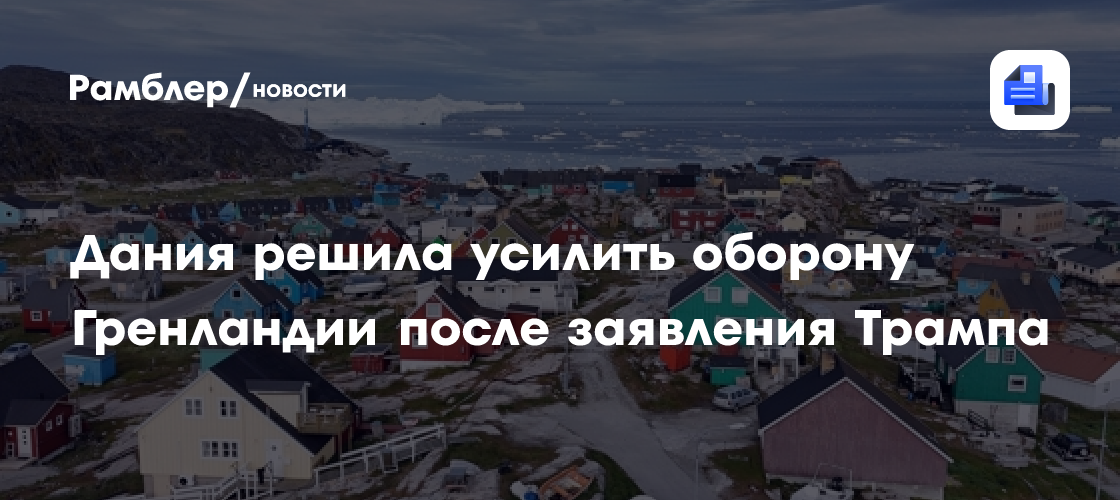 Дания решила усилить оборону Гренландии после заявления Трампа