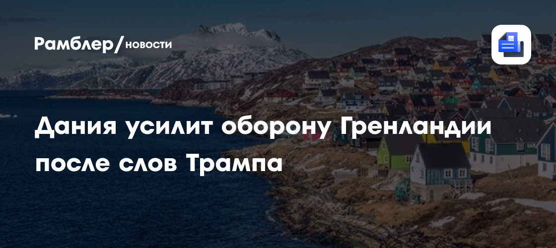 Дания усилит оборону Гренландии после слов Трампа Рамблерновости