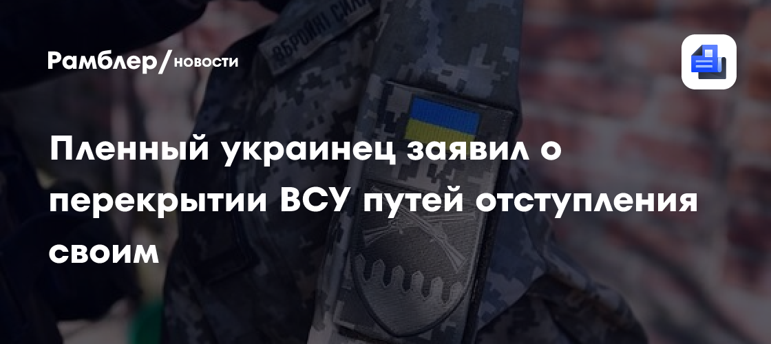 Пленный украинец заявил о перекрытии ВСУ путей отступления своим