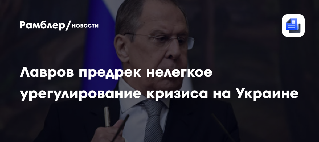 Лавров лёгкого урегулирования украинского конфликта не будет Рамблер