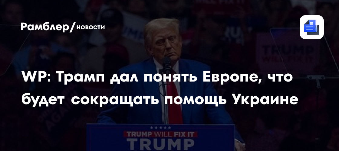 Wp Трамп дал понять Европе что будет сокращать помощь Украине
