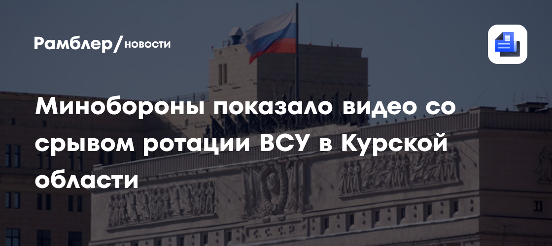Минобороны показало видео со срывом ротации ВСУ в Курской области