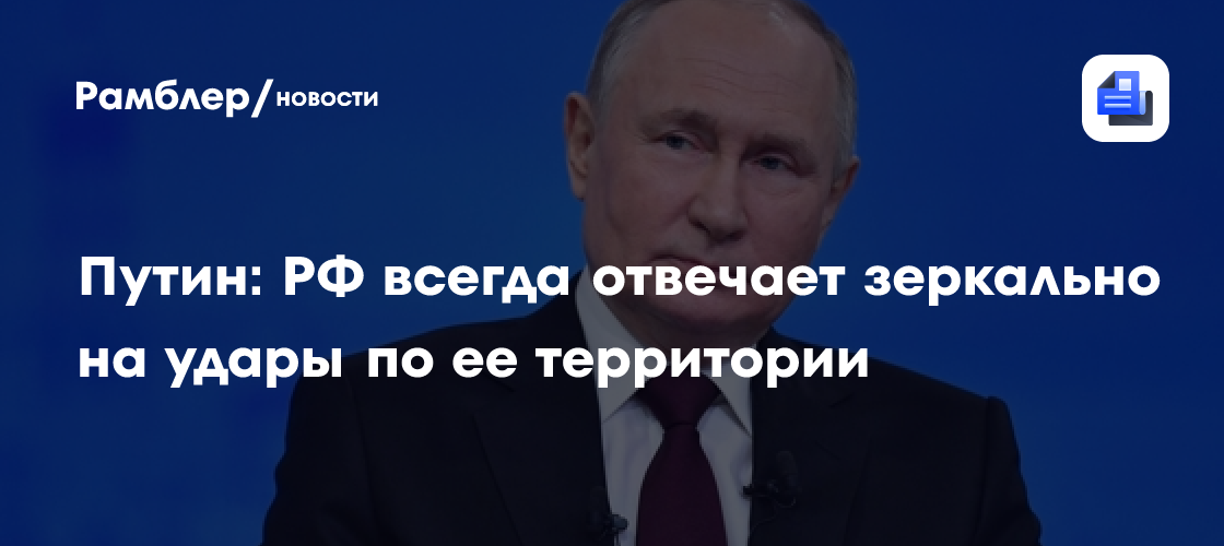 Путин РФ всегда отвечает зеркально на удары по ее территории Рамблер