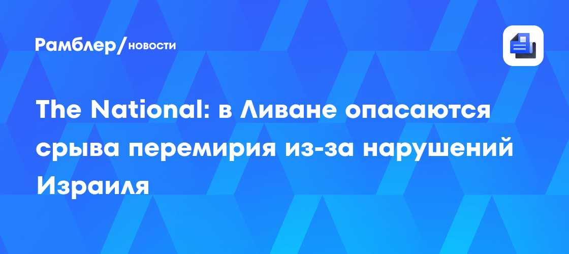 The National в Ливане опасаются срыва перемирия из за нарушений