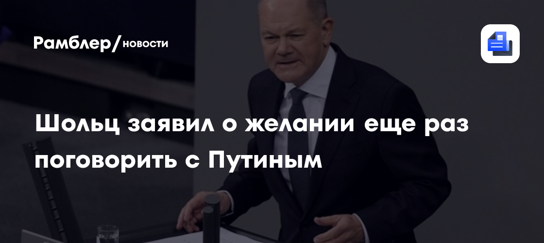 Шольц заявил о желании еще раз поговорить с Путиным Рамблерновости