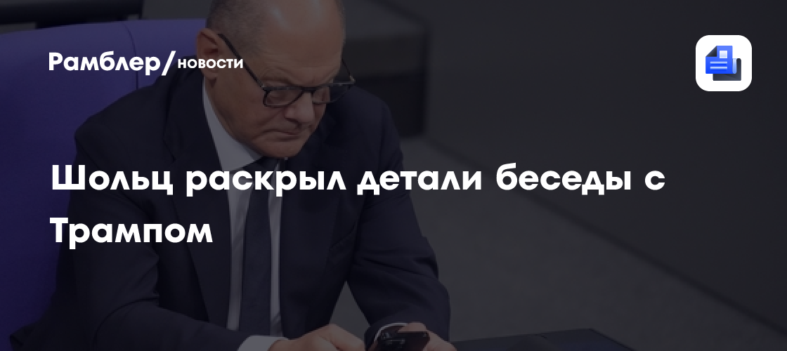 Шольц раскрыл детали беседы с Трампом Рамблерновости