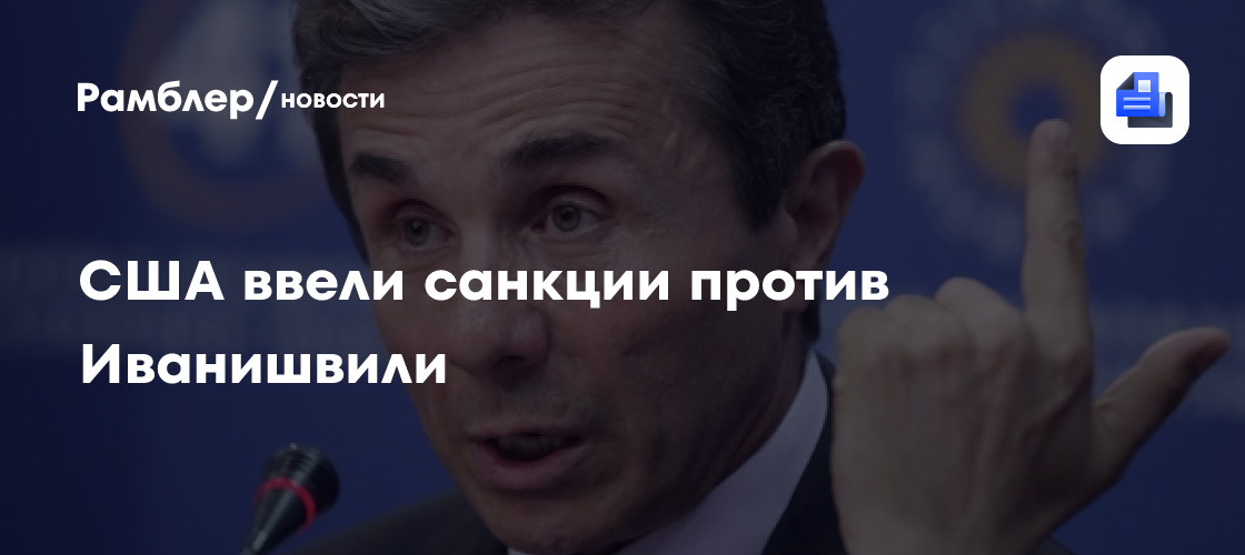 США ввели санкции против основателя партии Грузинская мечта Рамблер