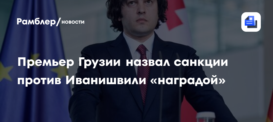 Премьер Грузии назвал санкции против Иванишвили наградой Рамблер