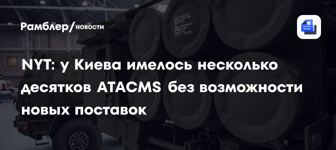 NYT: у Киева имелось несколько десятков ATACMS без возможности новых поставок - Рамблер/новости