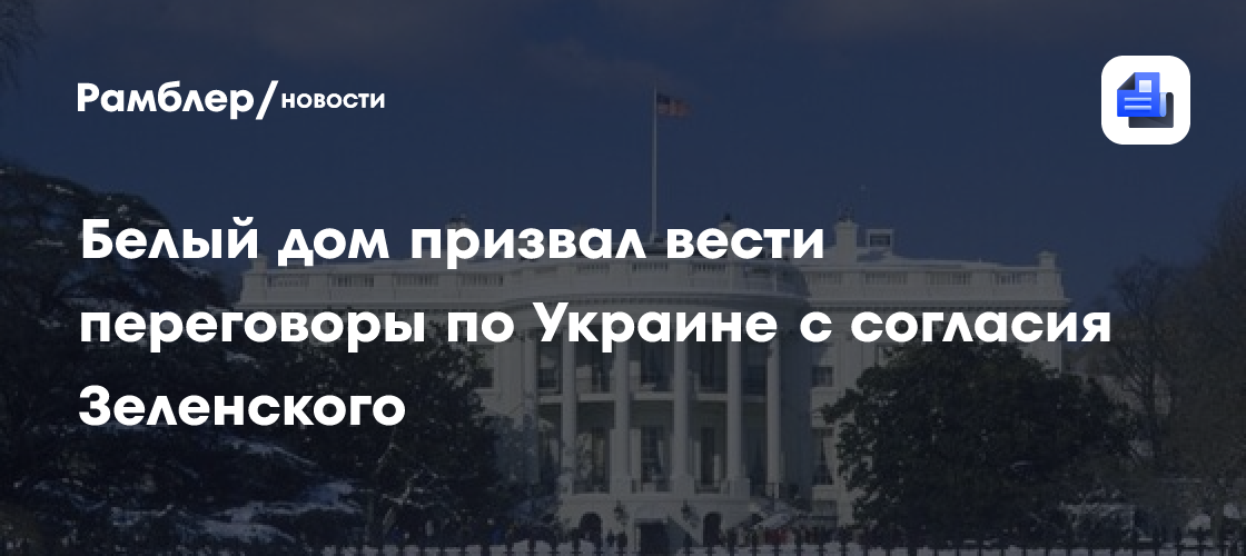 Белый дом призвал вести переговоры по Украине с согласия Зеленского