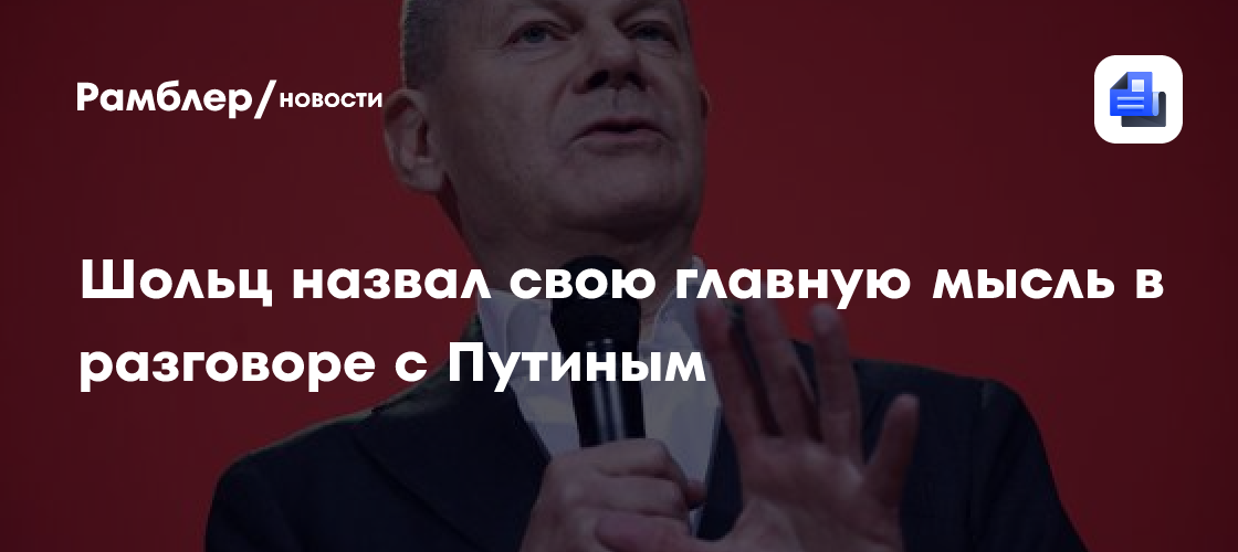 Шольц назвал свою главную мысль в разговоре с Путиным Рамблерновости