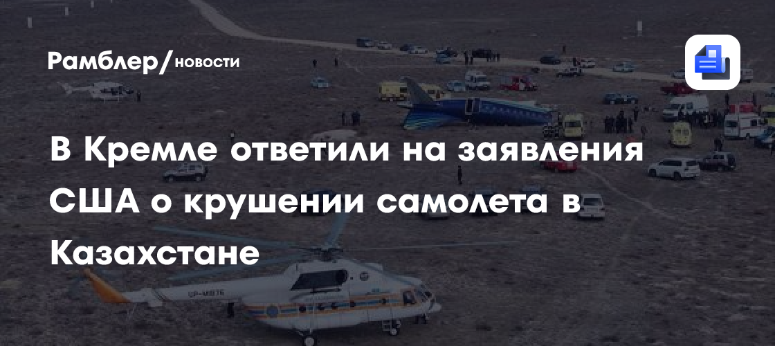В Кремле ответили на заявления США о крушении самолета в Казахстане