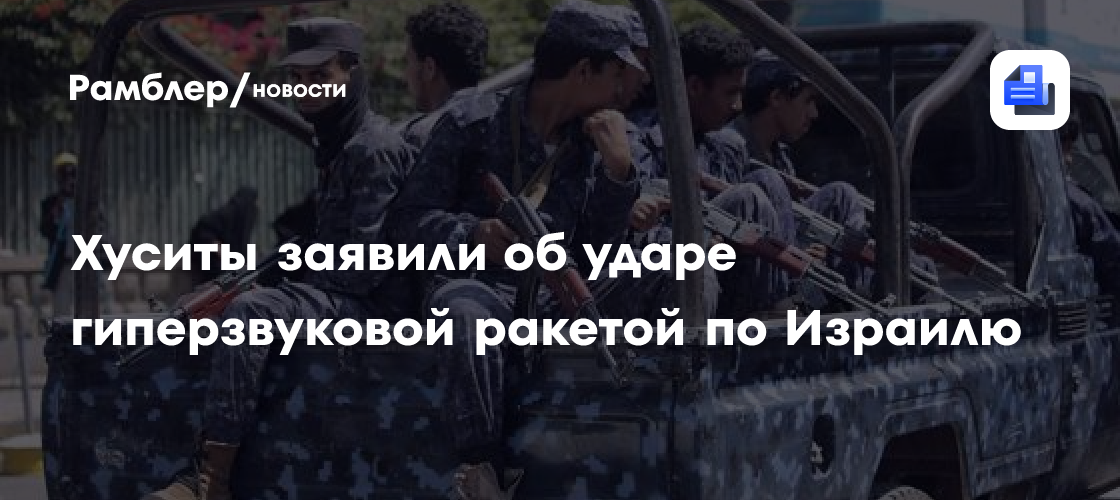 Хуситы заявили об ударе гиперзвуковой ракетой по Израилю Рамблерновости