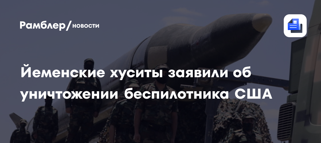 Йеменские хуситы заявили об уничтожении беспилотника США Рамблерновости