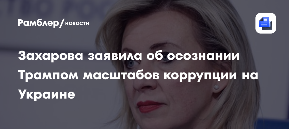 Захарова заявила об осознании Трампом масштабов коррупции на Украине
