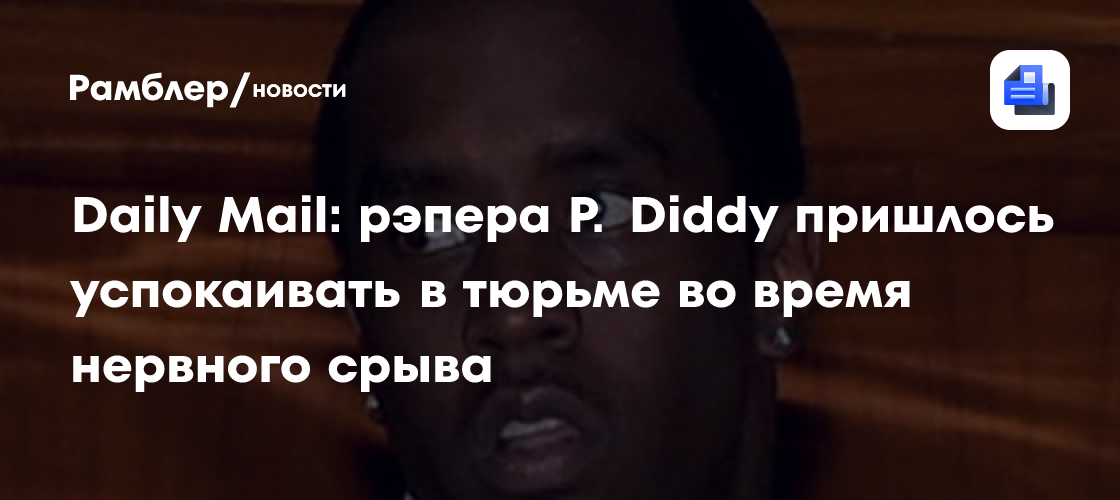 Daily Mail: рэпера P. Diddy пришлось успокаивать в тюрьме во время ...