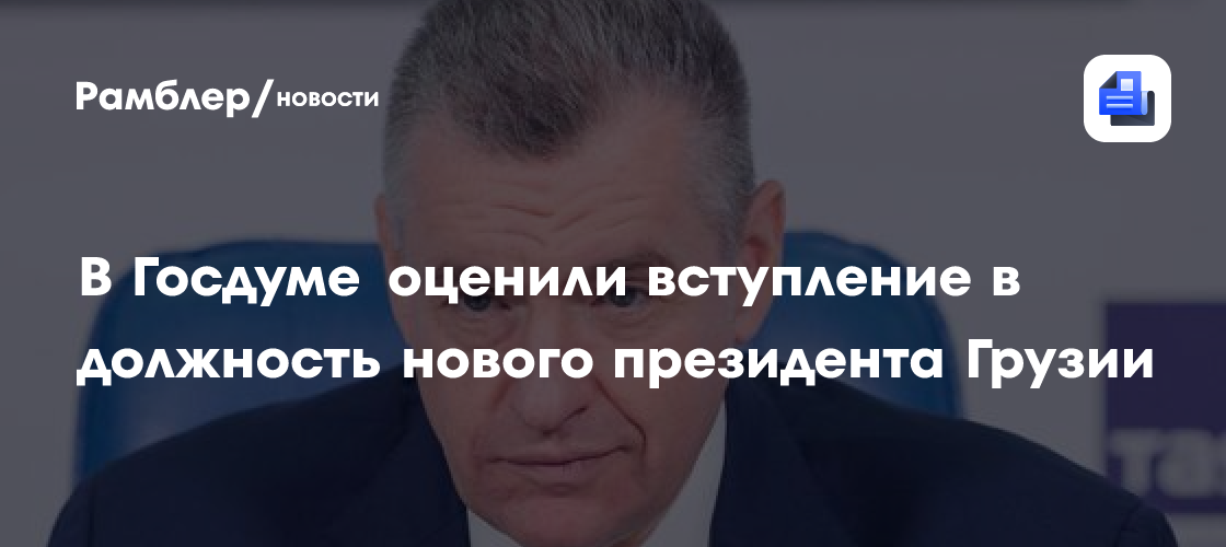 В Госдуме оценили вступление в должность нового президента Грузии