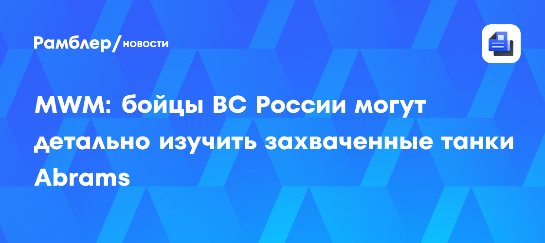MWM: бойцы ВС России могут детально изучить захваченные танки Abrams - Рамблер/новости