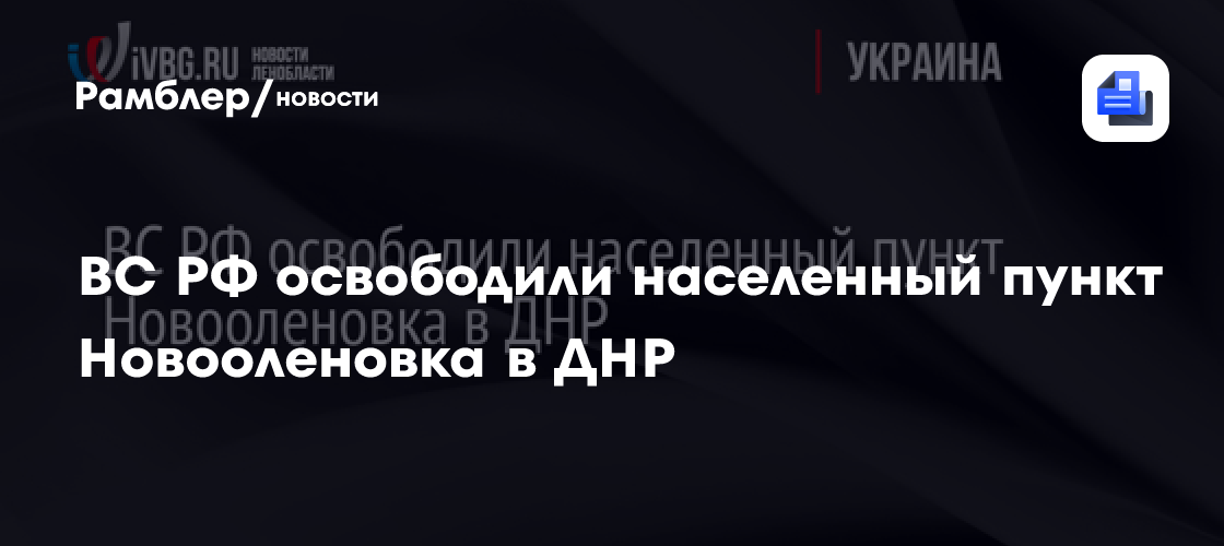 ВС РФ освободили населенный пункт Новооленовка в ДНР - Рамблер/новости