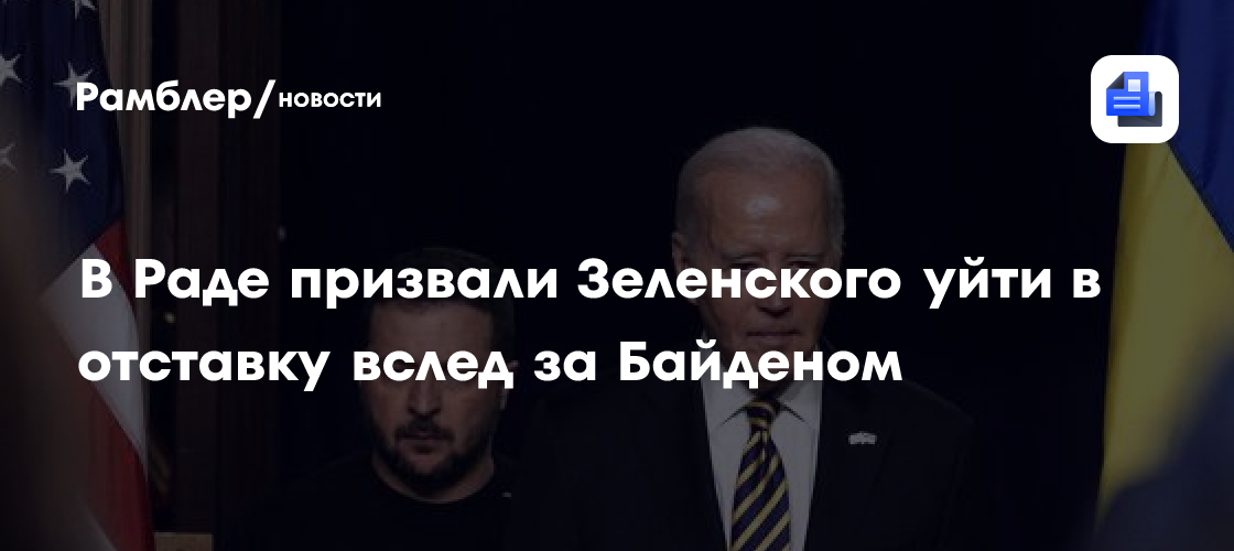 В Раде призвали Зеленского уйти в отставку вслед за Байденом Рамблер