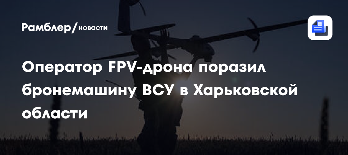Оператор Fpv дрона поразил бронемашину ВСУ в Харьковской области