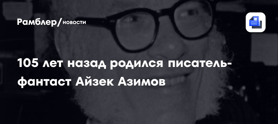 105 лет назад родился писатель-фантаст Айзек Азимов - Рамблер/новости