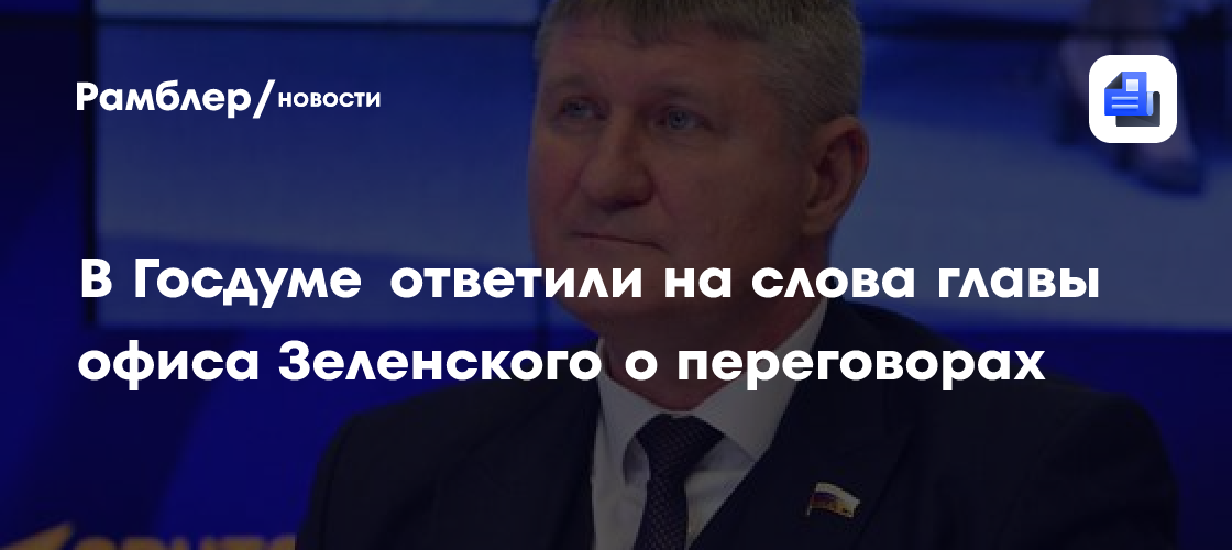 В Госдуме ответили на слова главы офиса Зеленского о переговорах