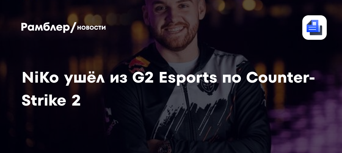 NiKo ушёл из G2 Esports по Counter-Strike 2 - Рамблер/новости