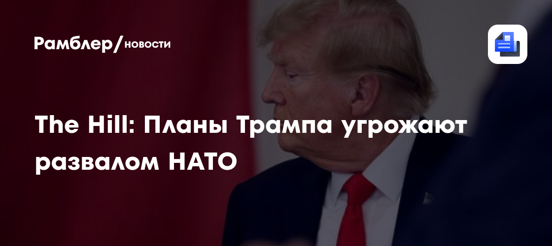 The Hill Планы Трампа по Гренландии угрожают развалом НАТО Рамблер