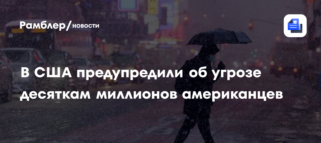 В США предупредили об угрозе десяткам миллионов американцев Рамблер