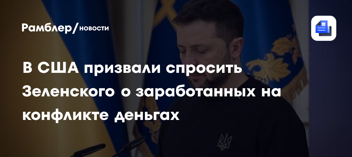 В США призвали спросить Зеленского о заработанных на конфликте деньгах
