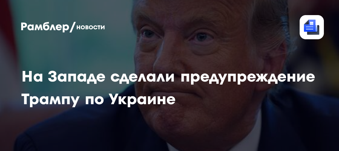 На Западе сделали предупреждение Трампу по Украине Рамблерновости