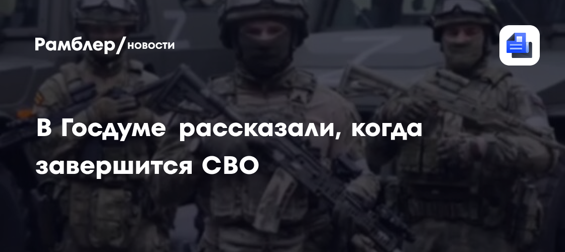 В Госдуме рассказали когда завершится СВО Рамблерновости